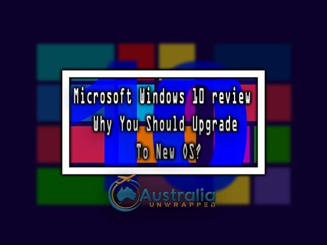 Microsoft Windows 10 review – Why you should upgrade to new OS?