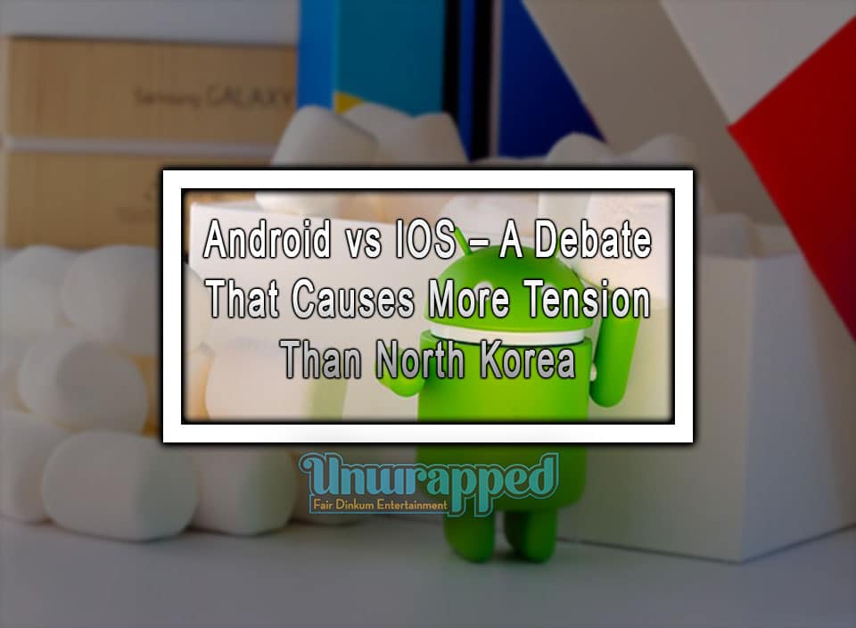 Android vs IOS – A Debate That Causes More Tension Than North Korea