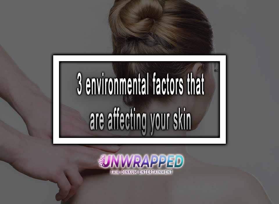 3 Environmental Factors Affecting Your Skin