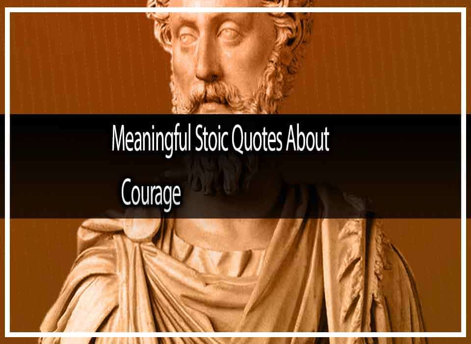 Meaningful Stoic Quotes About Courage That Will Change Your Life