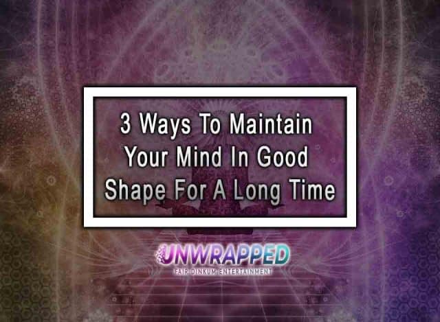3 Ways To Maintain Your Mind In Good Shape For A Long Time