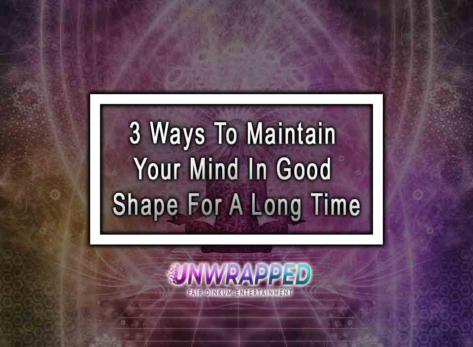 3 Ways To Maintain Your Mind In Good Shape For A Long Time