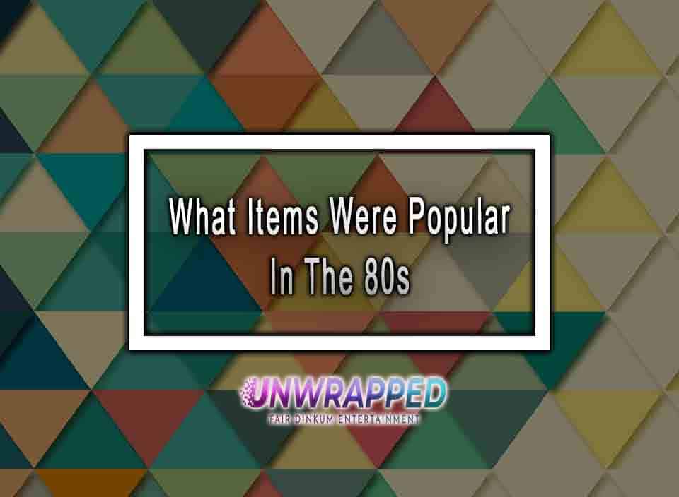 What Items Were Popular In The 80s What Items Were Popular In The 80s