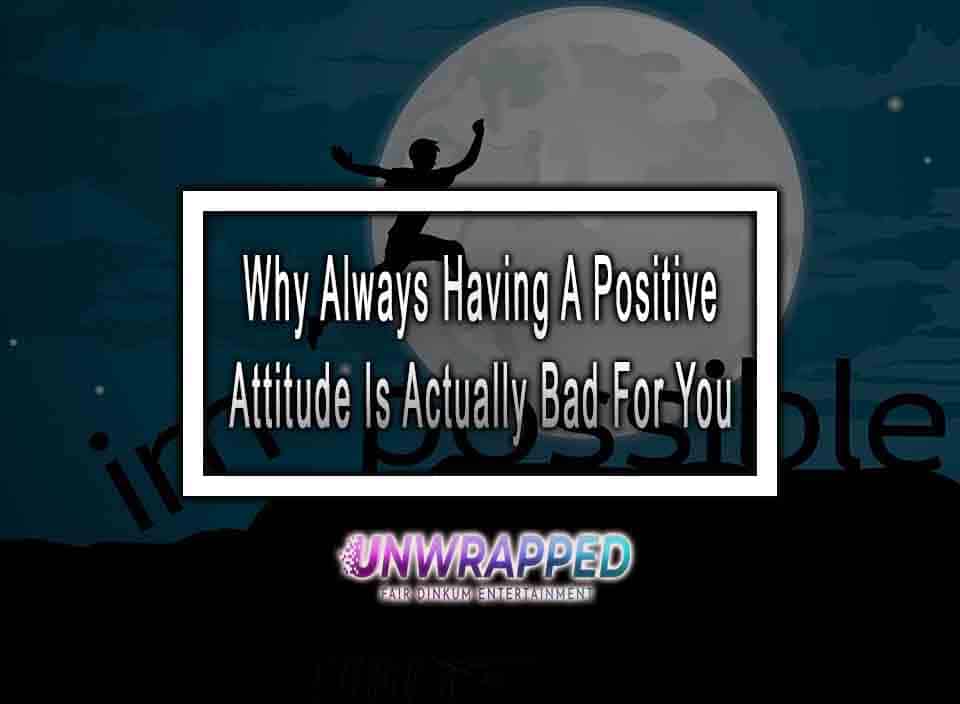 Why Always Having A Positive Attitude Is Actually Bad For You