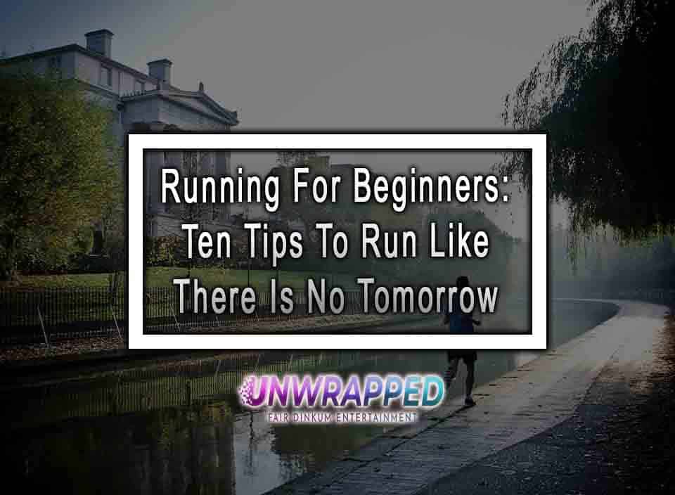 Running For Beginners: Ten Tips To Run Like There Is No Tomorrow