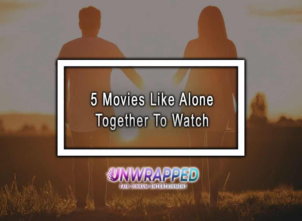 5 Movies Like Alone Together To Watch