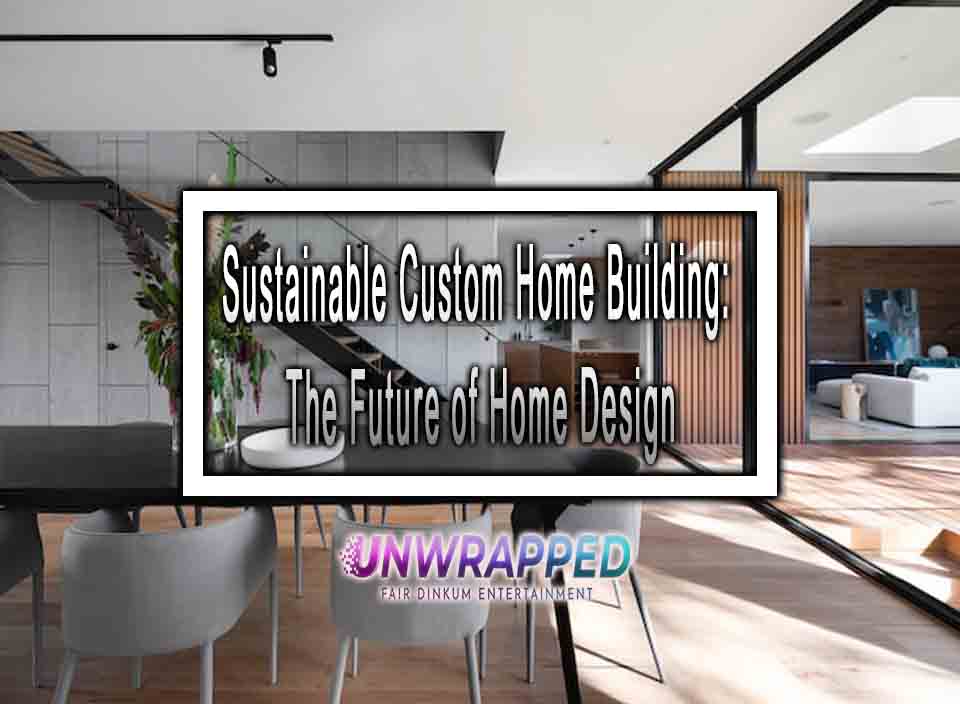Sustainable Custom Home Building: The Future of Home Design