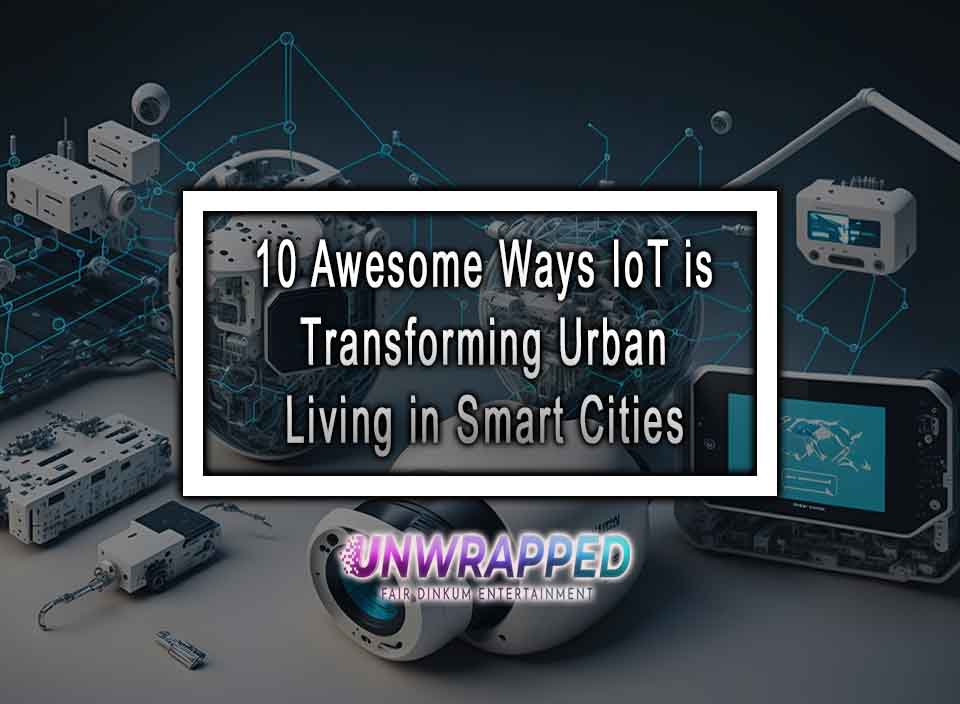 10 Awesome Ways IoT is Transforming Urban Living in Smart Cities