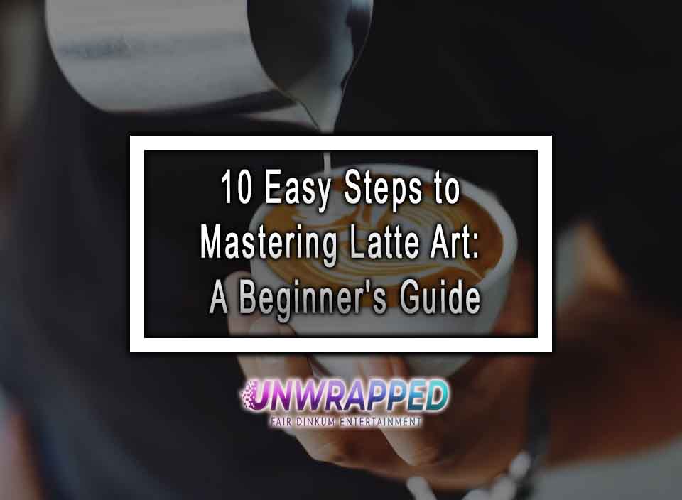 9 Easy Steps to Mastering Latte Art: A Beginner's Guide