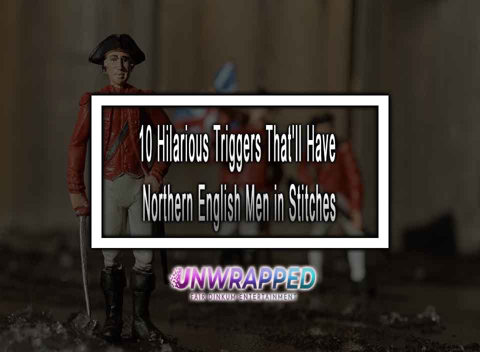 10 Hilarious Triggers That'll Have Northern English Men in Stitches