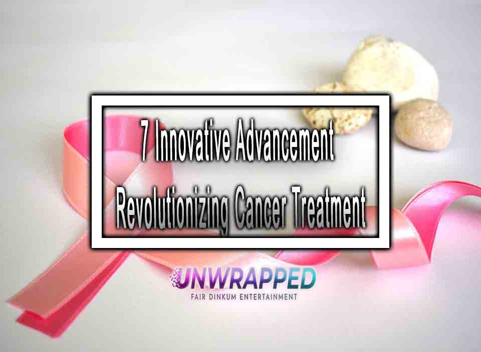 7 Innovative Advancement Revolutionizing Cancer Treatment