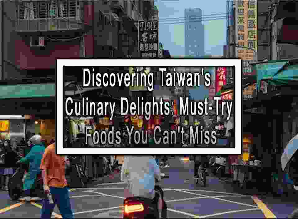 Discovering Taiwan's Culinary Delights: Must-Try Foods You Can't Miss