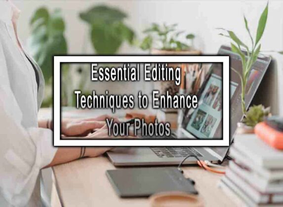 Essential Editing Techniques to Enhance Your Photos