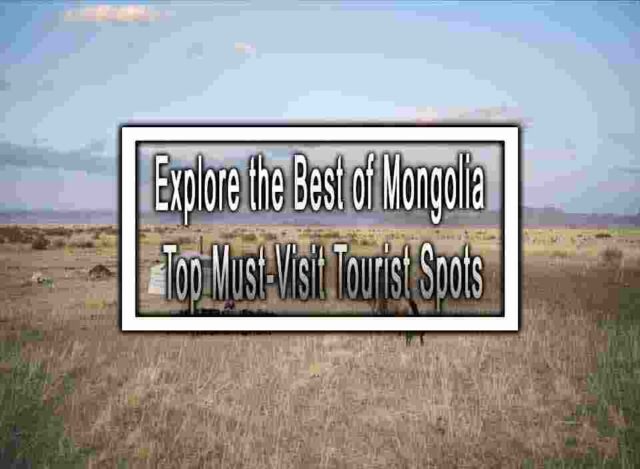 Explore the Best of Mongolia: Top Must-Visit Tourist Spots
