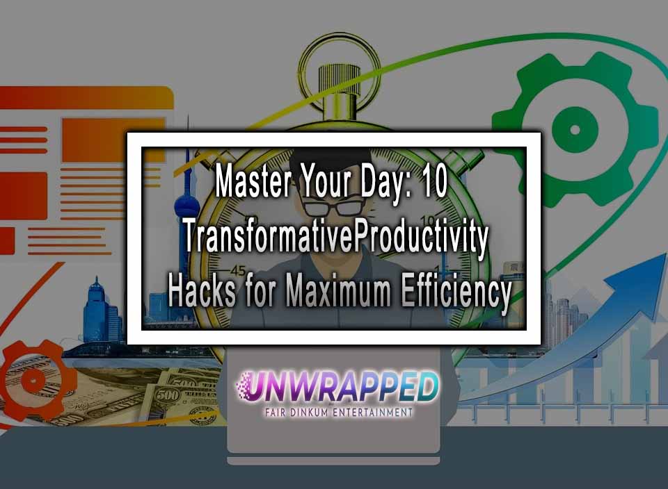 Master Your Day: 10 Transformative Productivity Hacks for Maximum ...