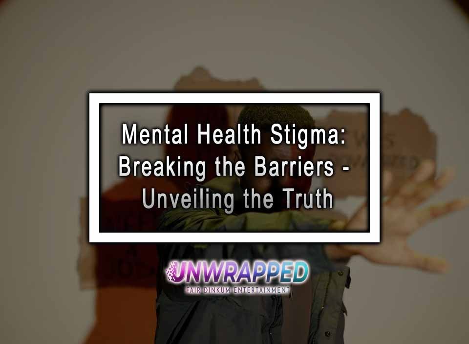 Mental Health Stigma Breaking The Barriers Unveiling The Truth