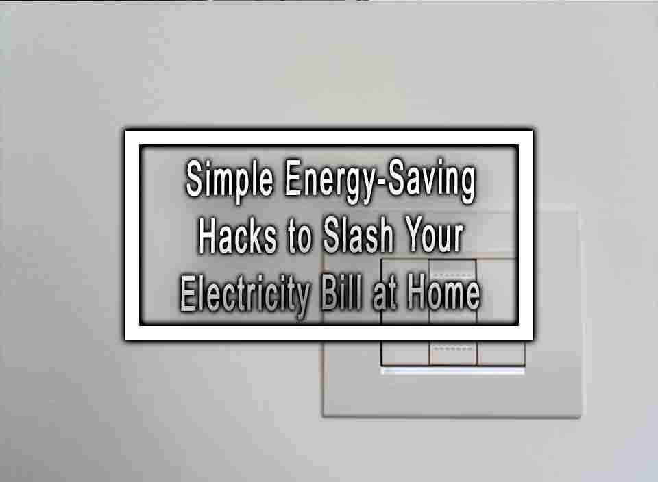 Simple Energy-Saving Hacks to Slash Your Electricity Bill at Home