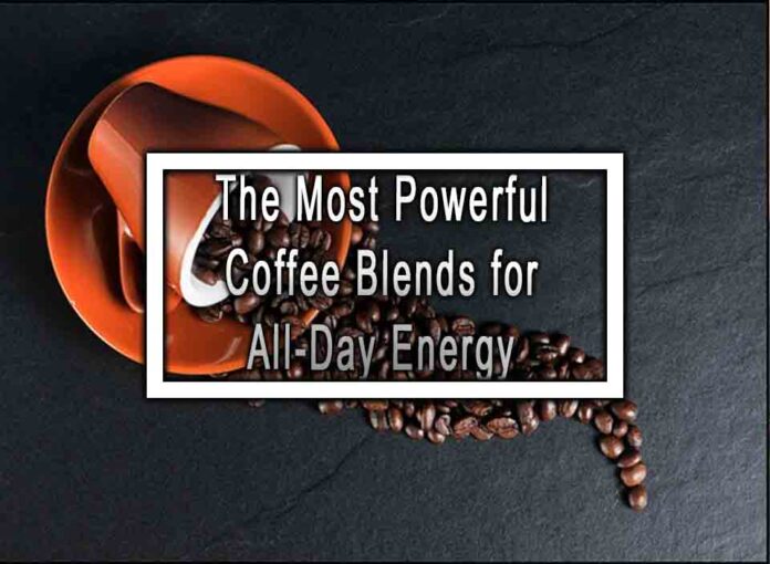 The Most Powerful Coffee Blends for All-Day Energy