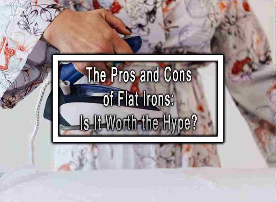 The Pros and Cons of Flat Irons: Is It Worth the Hype?