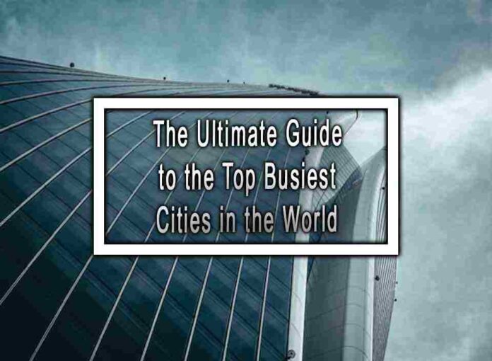 The Ultimate Guide to the Top Busiest Cities in the World