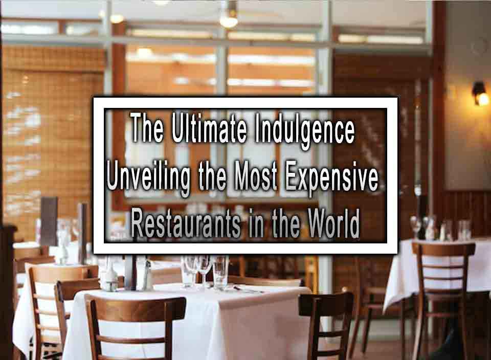 The Ultimate Indulgence Unveiling the Most Expensive Restaurants in the ...