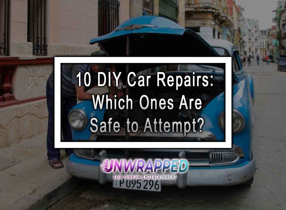10 DIY Car Repairs: Which Ones Are Safe to Attempt?