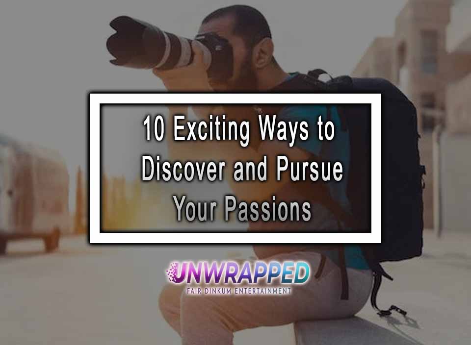 10 Exciting Ways to Discover and Pursue Your Passions
