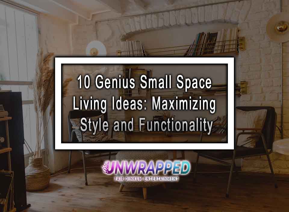 10 Genius Small Space Living Ideas: Maximizing Style and Functionality