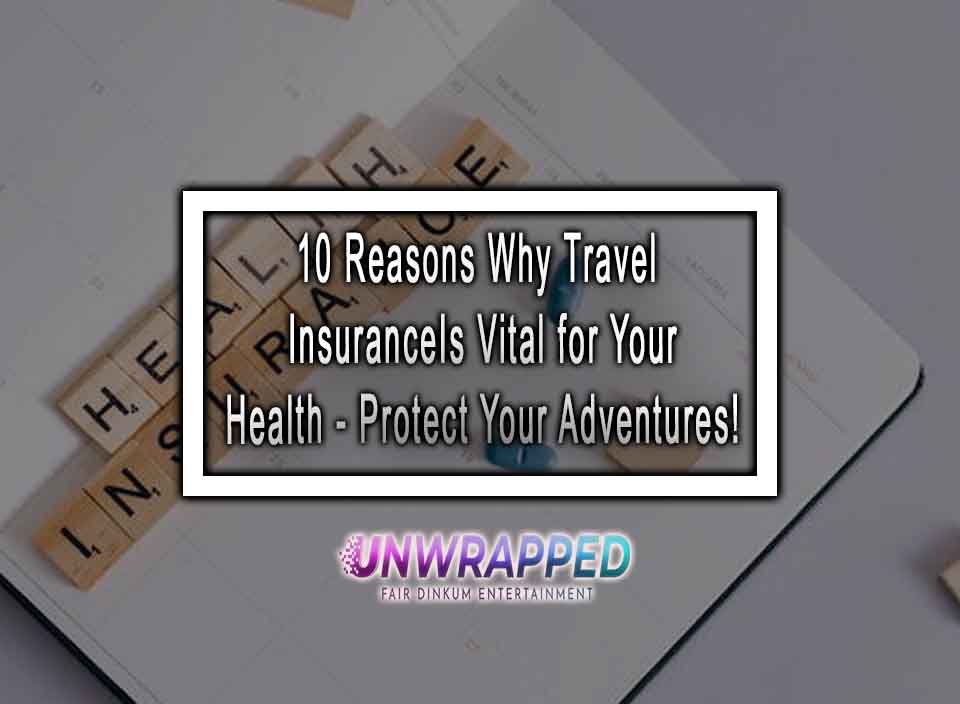 10 Reasons Why Travel Insurance Is Vital for Your Health - Protect Your ...