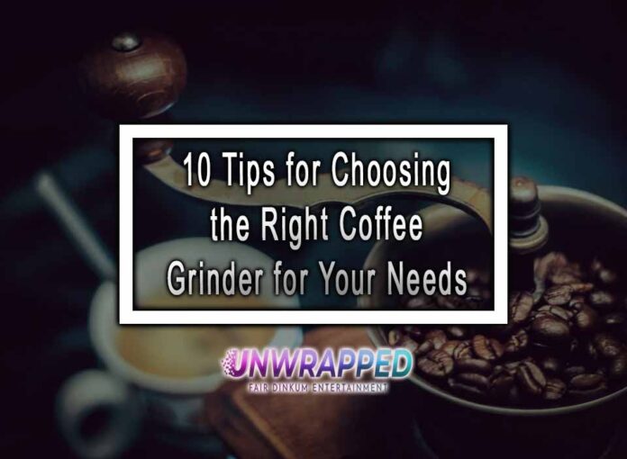 10 Tips for Choosing the Right Coffee Grinder for Your Needs