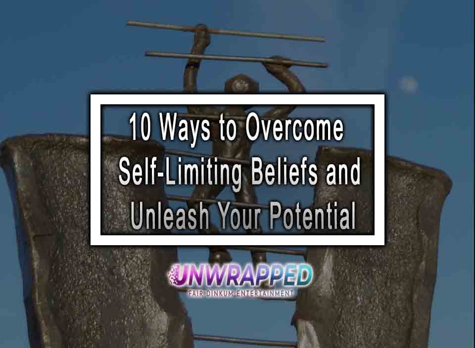 10 Ways To Overcome Self Limiting Beliefs And Unleash Your Potential