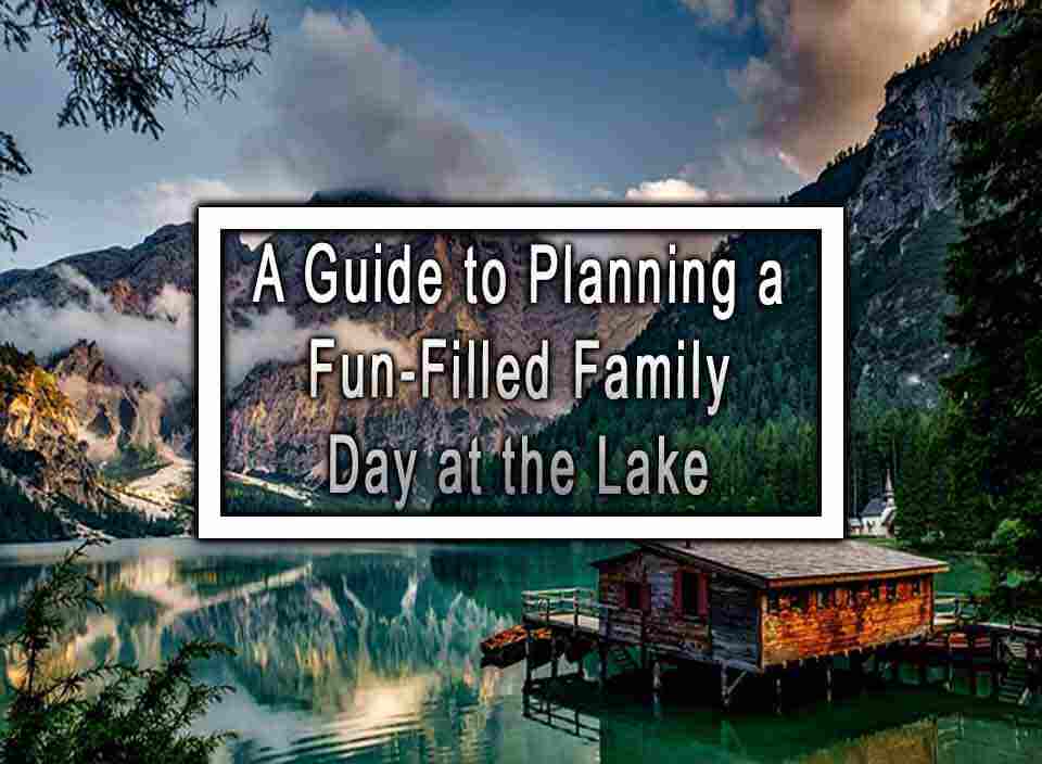 A Guide to Planning a Fun-Filled Family Day at the Lake