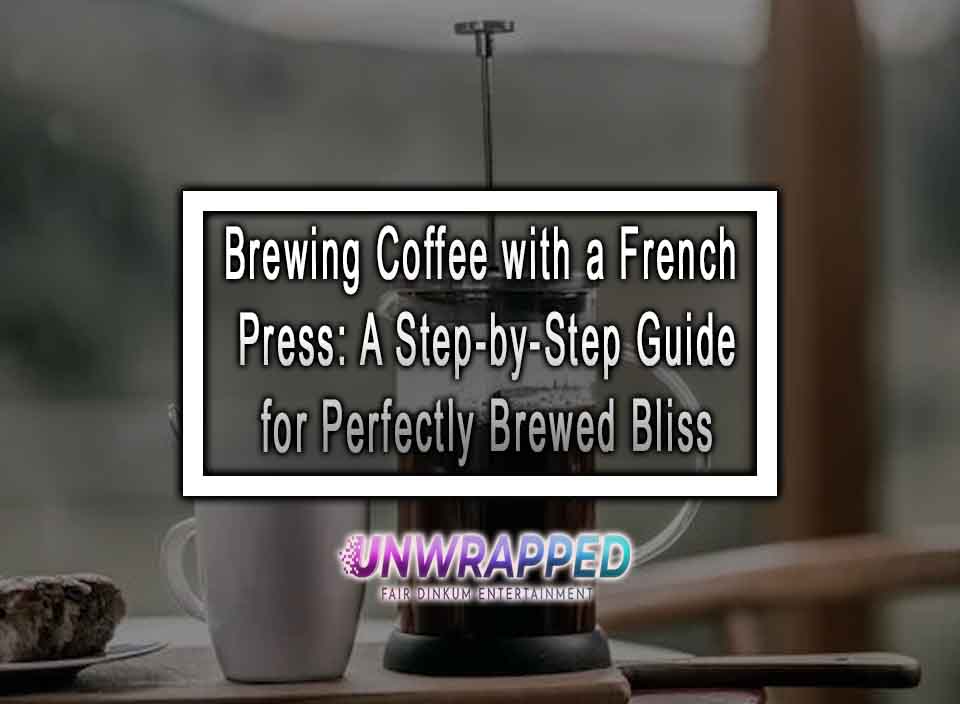 Brewing Coffee with a French Press: A Step-by-Step Guide for Perfectly ...