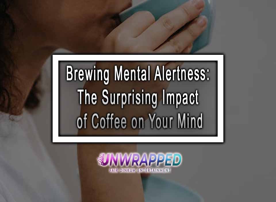 Brewing Mental Alertness: The Surprising Impact of Coffee on Your Mind