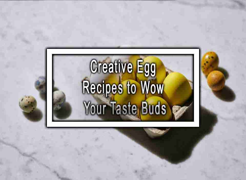 Creative Egg Recipes to Wow Your Taste Buds