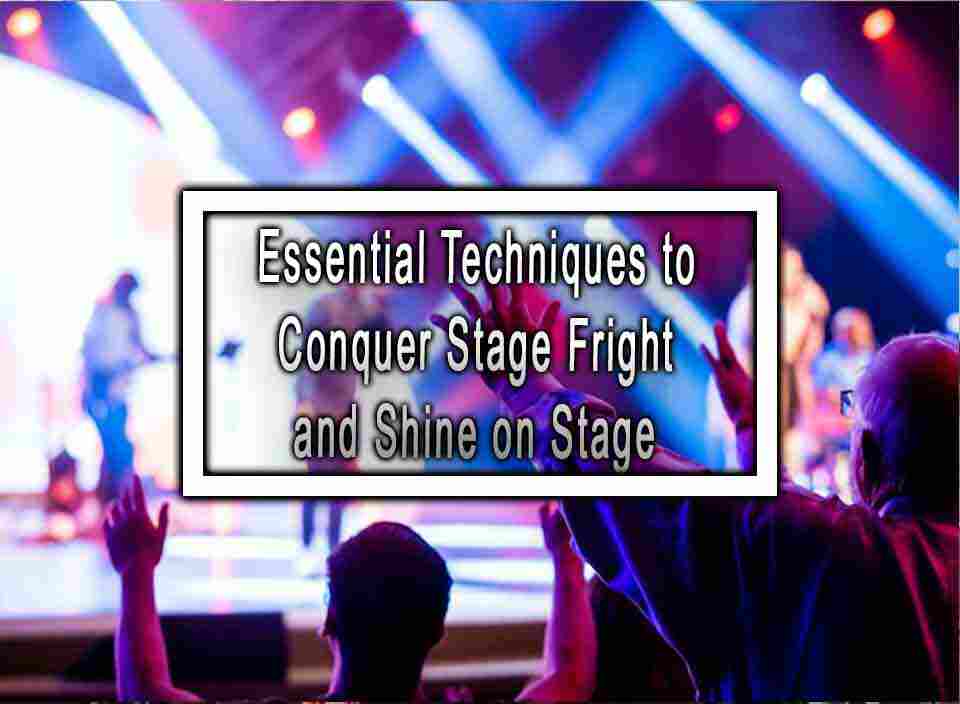 Essential Techniques to Conquer Stage Fright and Shine on Stage