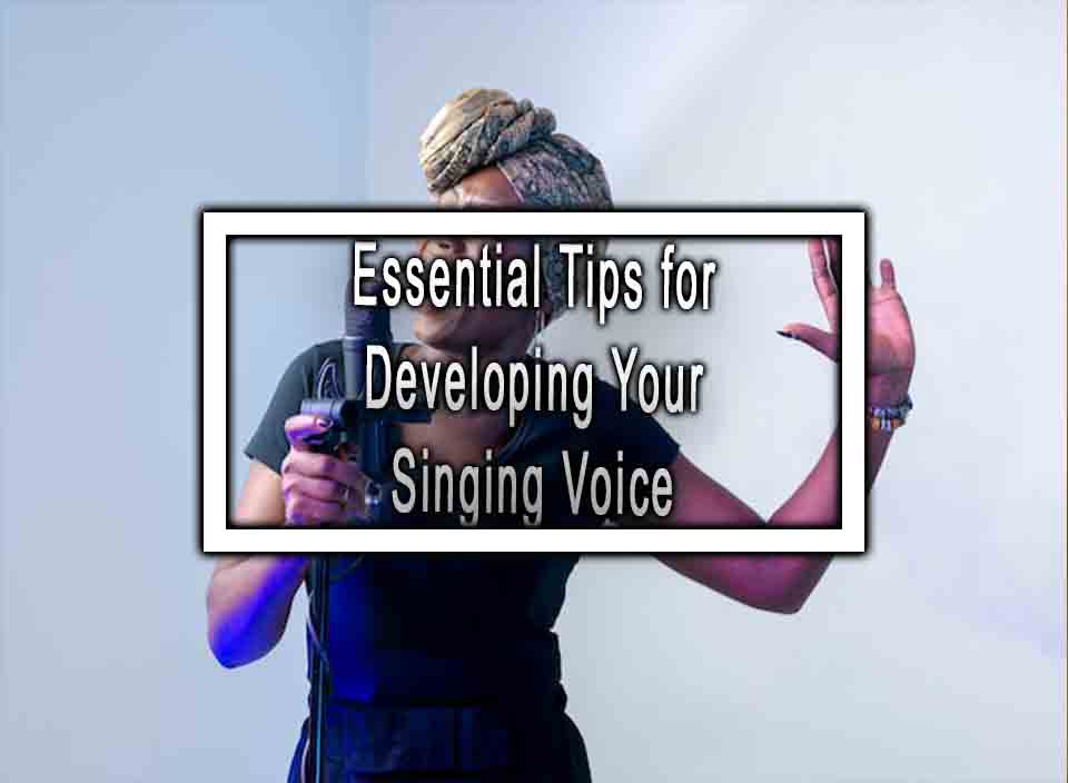 Essential Tips for Developing Your Singing Voice