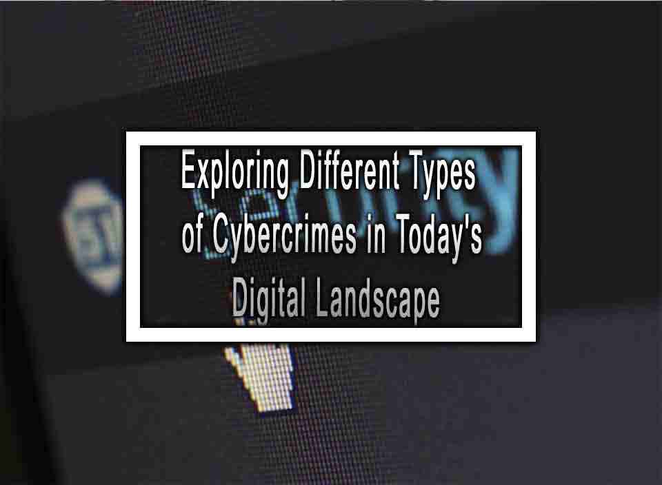 Exploring Different Types of Cybercrimes in Today's Digital Landscape