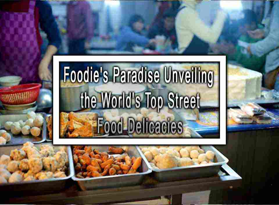 Foodie's Paradise Unveiling the World's Top Street Food Delicacies