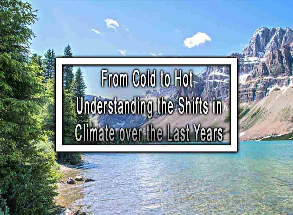 From Cold to Hot Understanding the Shifts in Climate over the Last Years