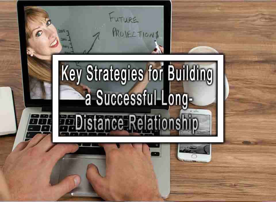 Key Strategies For Building A Successful Long Distance Relationship