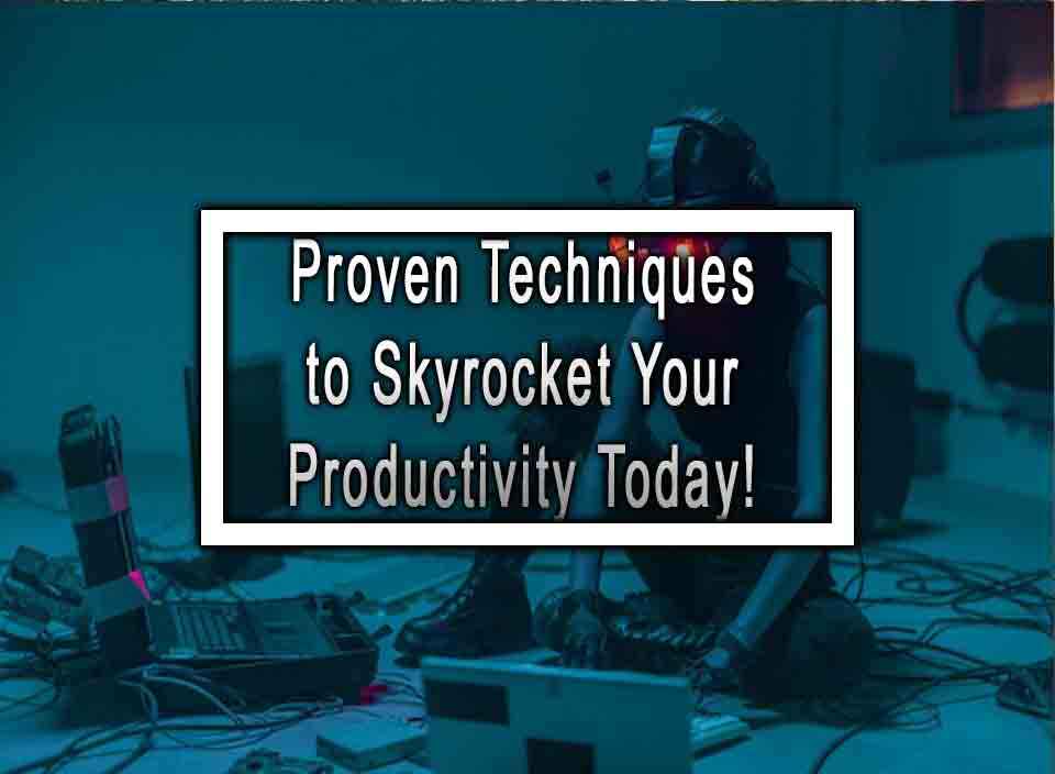 Proven Techniques to Skyrocket Your Productivity Today!