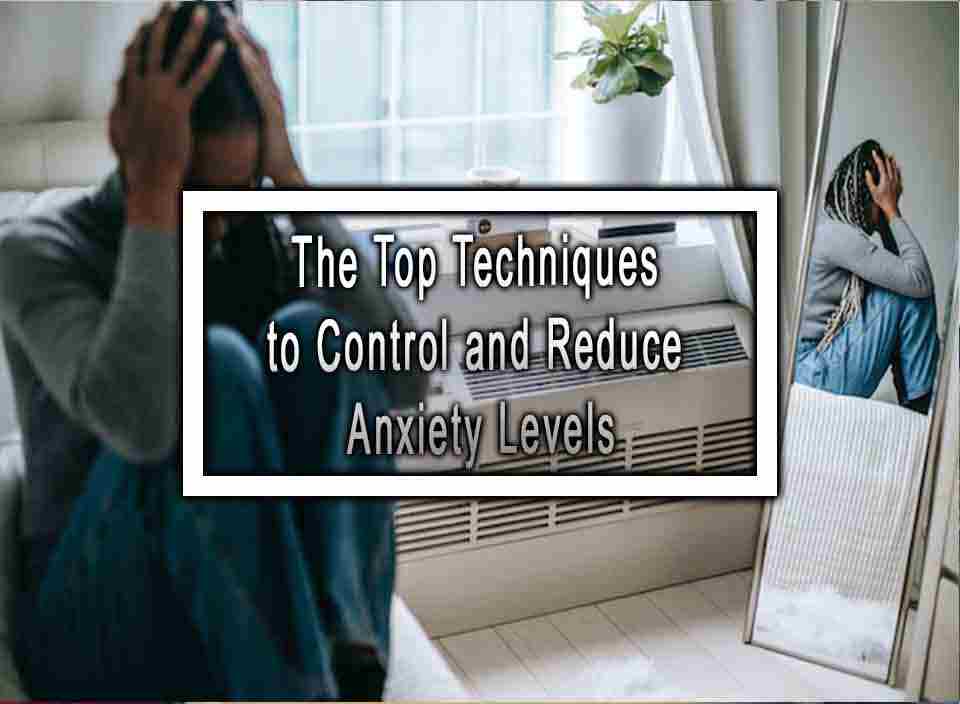 The Top Techniques to Control and Reduce Anxiety Levels