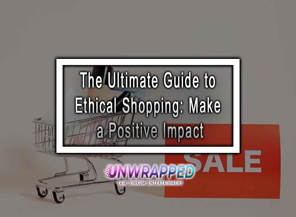 The Ultimate Guide to Ethical Shopping: Make a Positive Impact
