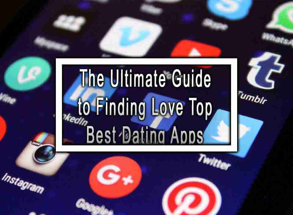 The Ultimate Guide to Finding Love Top Best Dating Apps