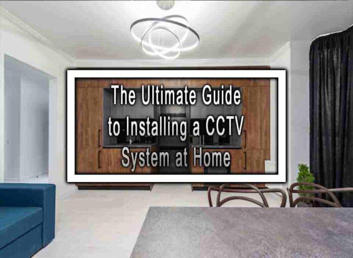 The Ultimate Guide to Installing a CCTV System at Home
