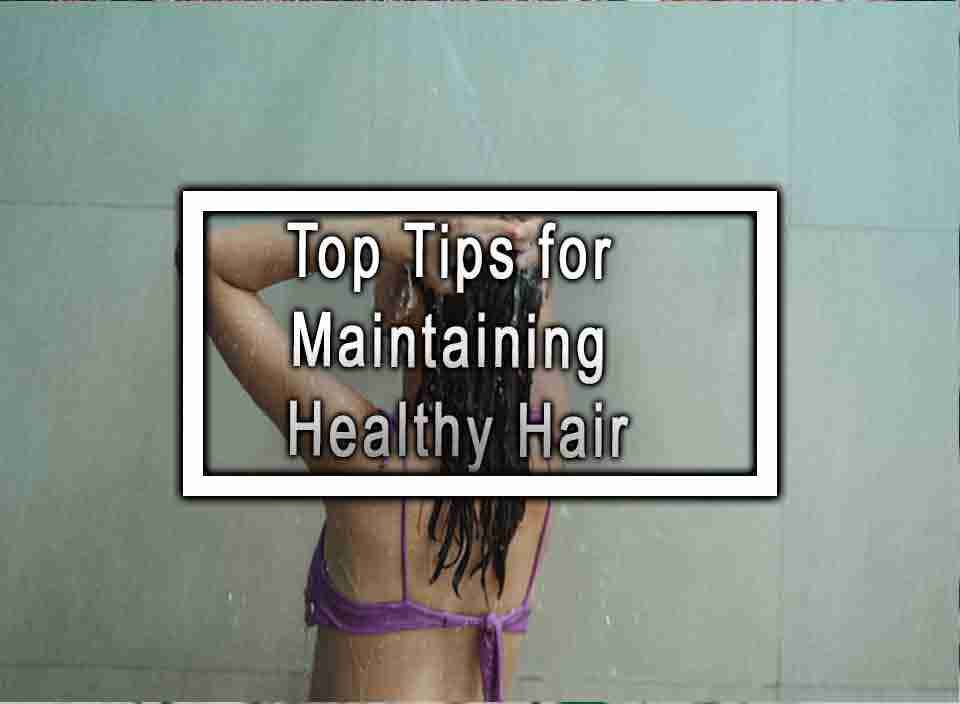 Top Tips for Maintaining Healthy Hair Top Tips for Maintaining Healthy Hair
