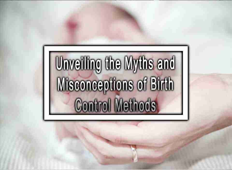 Unveiling the Myths and Misconceptions of Birth Control Methods Unveiling the Myths and Misconceptions of Birth Control Methods