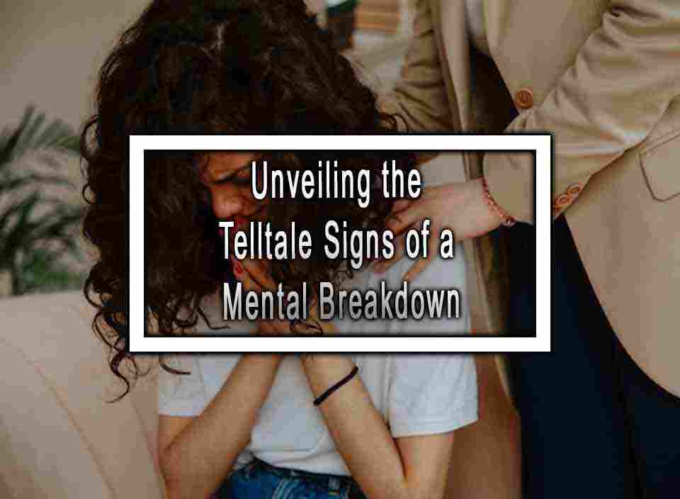 Unveiling the Telltale Signs of a Mental Breakdown