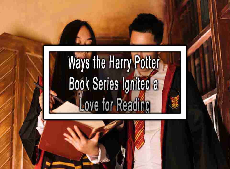 Ways the Harry Potter Book Series Ignited a Love for Reading
